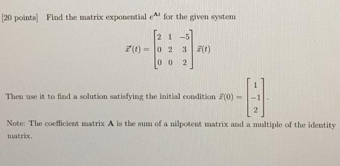 Solved [20 points] Find the matrix exponential eAt for the | Chegg.com
