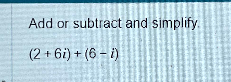 Solved Add or subtract and simplify.(2+6i)+(6-i) | Chegg.com