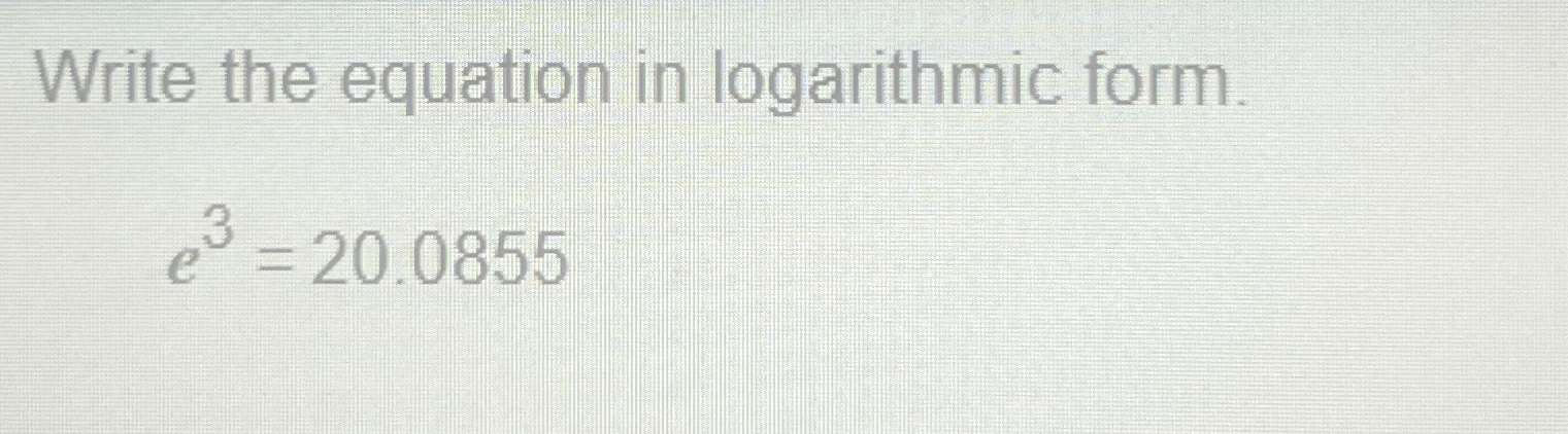 Solved Write the equation in logarithmic form.e3=20.0855 | Chegg.com