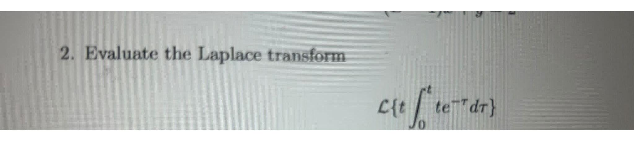 Solved Evaluate the Laplace transformL{t∫0tte-τdτ} | Chegg.com