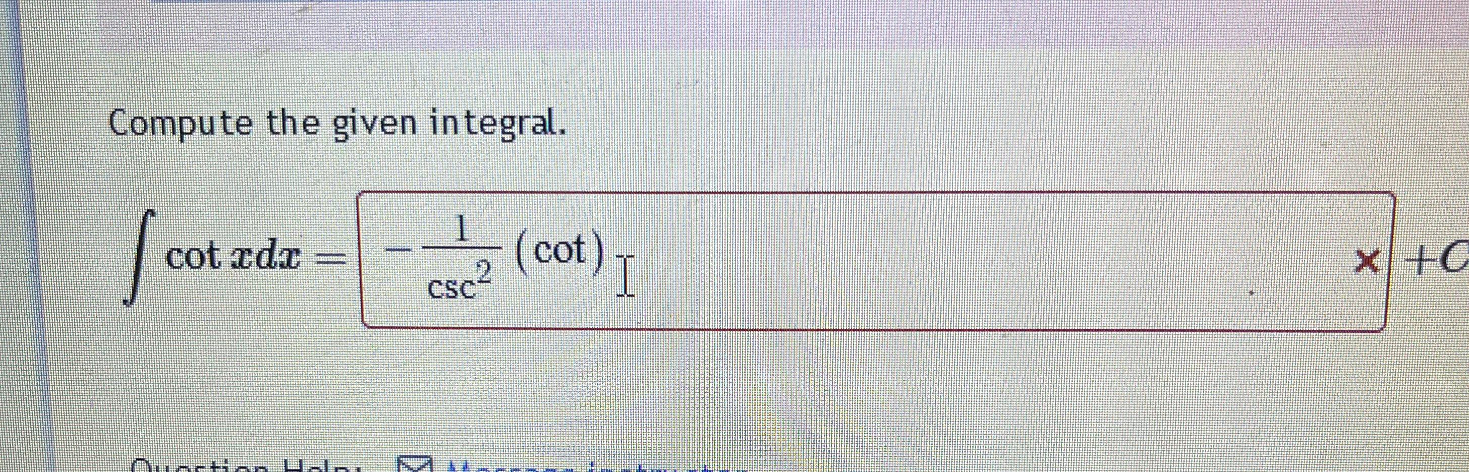 Solved Compute the given integral.∫﻿﻿cotxdx=-1csc2(cot)I | Chegg.com