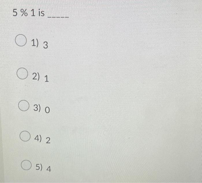 Solved 5%1 is 1) 3 2) 1 3) 0 4) 2 5) 4 | Chegg.com