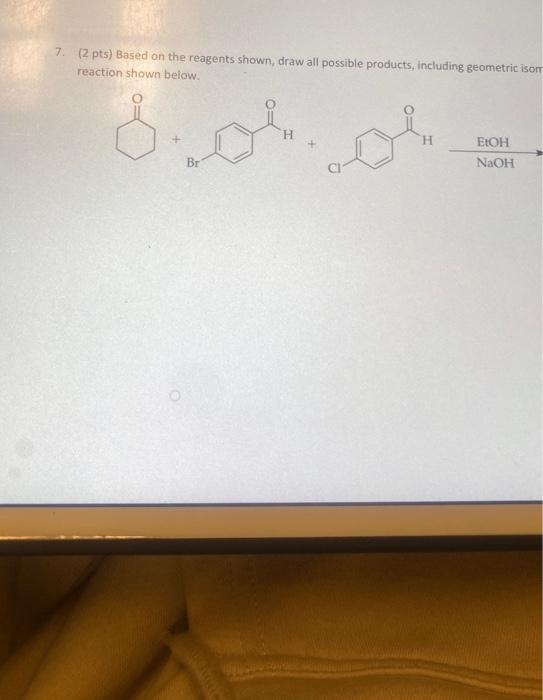 Solved 7. (2 pts) Based on the reagents shown, draw all | Chegg.com