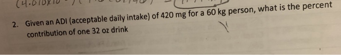 Solved 2. Given an ADI (acceptable daily intake) of 420 mg | Chegg.com
