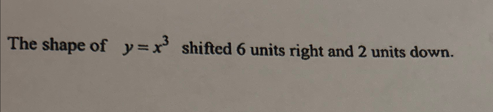 Solved The shape of y=x3 ﻿shifted 6 ﻿units right and 2 | Chegg.com