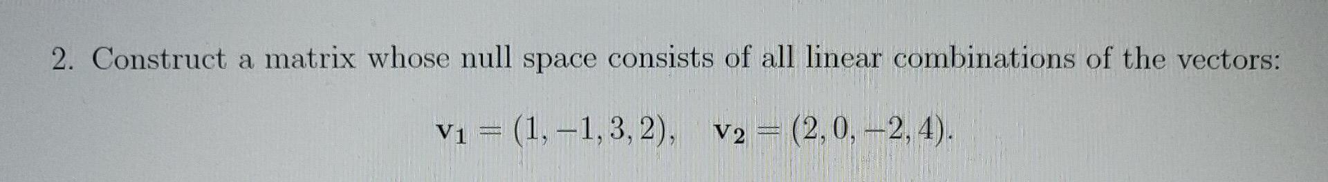 Solved 2 Construct A Matrix Whose Null Space Consists Of