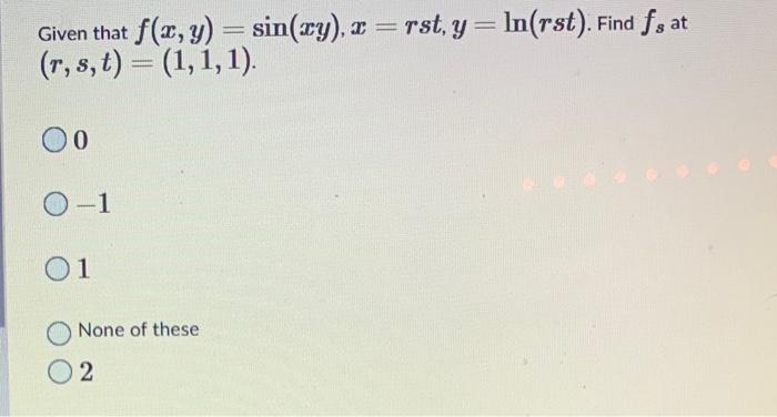 Solved Given that f(x,y)=sin(xy),x=rst,y=ln(rst). Find fs at | Chegg.com