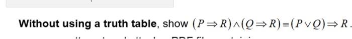 Solved without using a truth table, show (P-> R) and (Q->) | Chegg.com