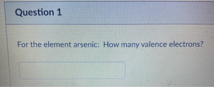 Solved Question 1 For the element arsenic: How many valence | Chegg.com