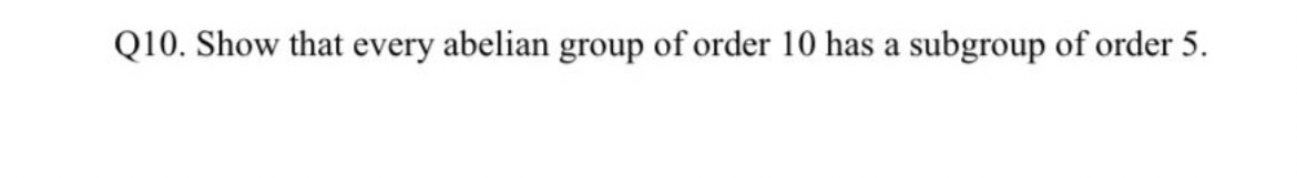 Solved by an EXPERT Q10. ﻿Show that every abelian group of order 10 ﻿has | Chegg.com