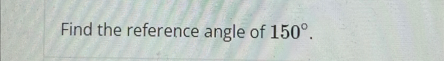 Solved Find the reference angle of 150°. | Chegg.com
