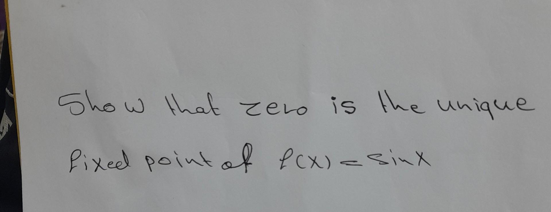 Solved Show that zero is the unique fixed point of f(x)=sinx | Chegg.com