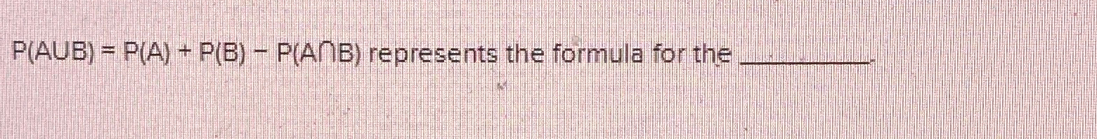 Solved P(A∪B)=P(A)+P(B)-P(A∩B) ﻿represents the formula for | Chegg.com