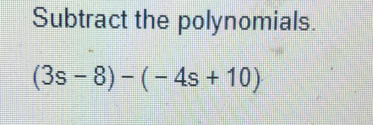 Solved Subtract the polynomials.(3s-8)-(-4s+10) | Chegg.com