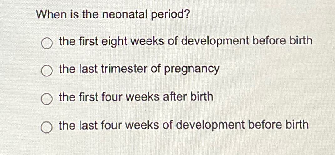 Solved When is the neonatal period?the first eight weeks of | Chegg.com