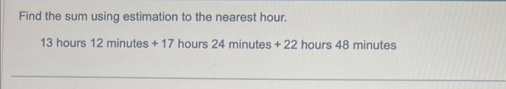 Solved Find the sum using estimation to the nearest hour.13 | Chegg.com