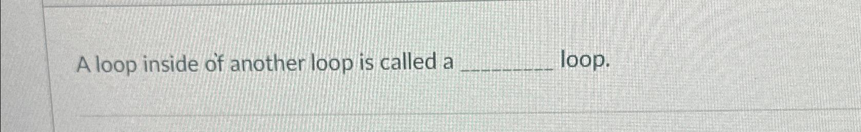 Solved A loop inside of another loop is called a loop. | Chegg.com