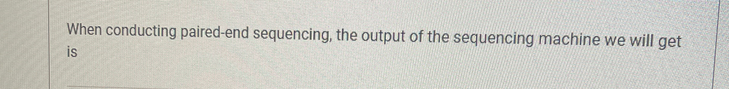 Solved When conducting paired-end sequencing, the output of | Chegg.com