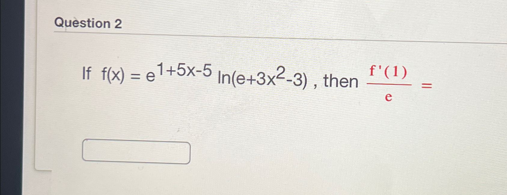 Solved Question 2If f(x)=e1+5x-5ln(e+3x2-3), ﻿then f'(1)e= | Chegg.com