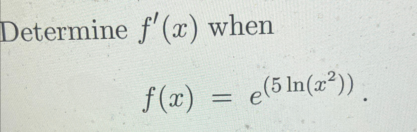 Solved Determine f'(x) ﻿whenf(x)=e(5ln(x2)) | Chegg.com