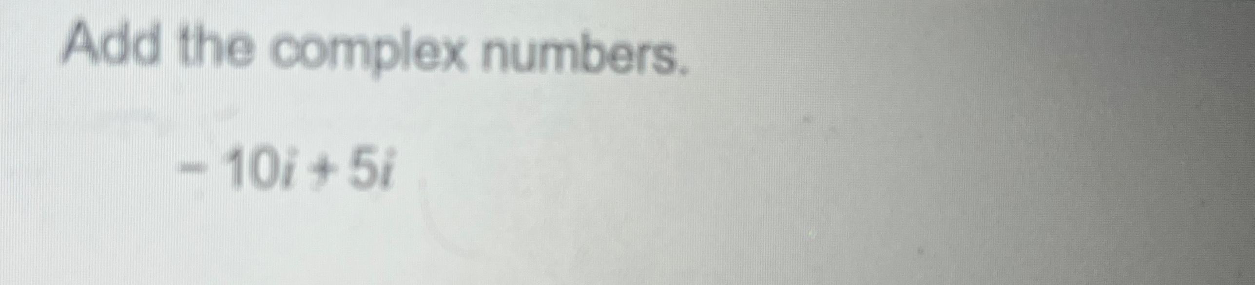 Solved Add the complex numbers.-10i+5i | Chegg.com
