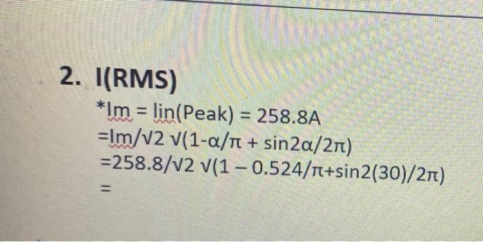 Solved 2. I(RMS) *Im = lin(Peak) = 258.8A =Im/v2 √(1-α/π + | Chegg.com