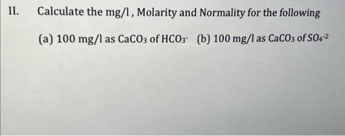 Solved II. Calculate the mg/1, Molarity and Normality for | Chegg.com