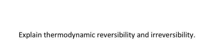 Solved Explain thermodynamic reversibility and | Chegg.com