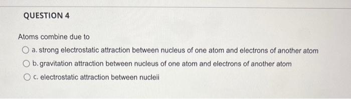 Solved Atoms combine due to a. strong electrostatic | Chegg.com
