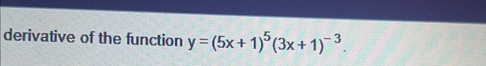 Solved derivative of the function y=(5x+1)5(3x+1)-3 | Chegg.com