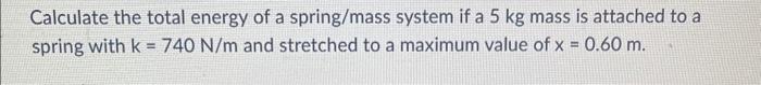 Solved Calculate the total energy of a spring/mass system if | Chegg.com