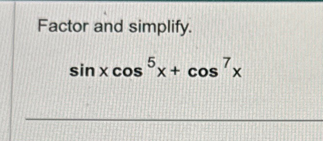 Solved Factor and simplify.sinxcos5x+cos7x | Chegg.com
