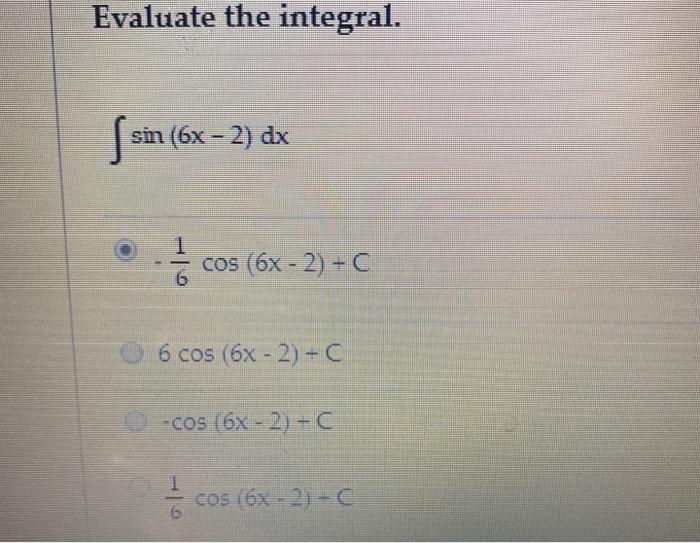 Solved Evaluate the integral. sin (6x - 2) dx cos (6x - 2) + | Chegg.com