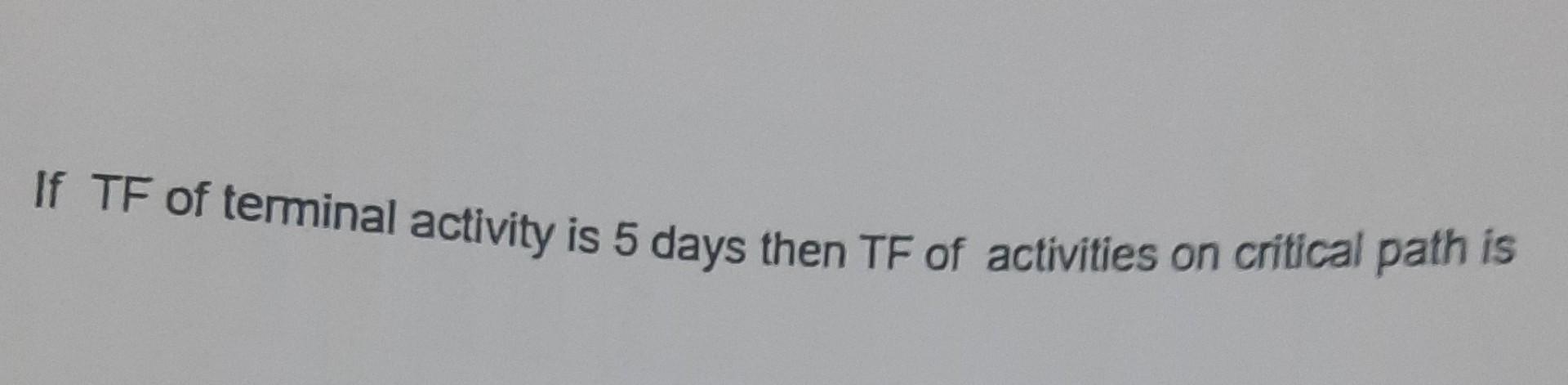 Solved If TF of terminal activity is 5 days then TF of | Chegg.com