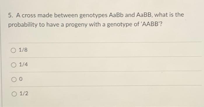Solved 5. A cross made between genotypes AaBb and AaBB, what | Chegg.com