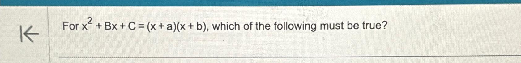 Solved For x2+Bx+C=(x+a)(x+b), ﻿which of the following must | Chegg.com