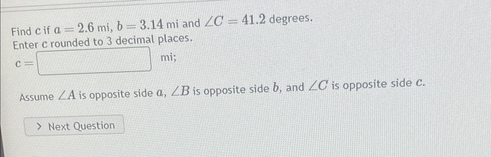 Solved Find c ﻿if a=2.6mi,b=3.14mi ﻿and ??C=41.2 | Chegg.com