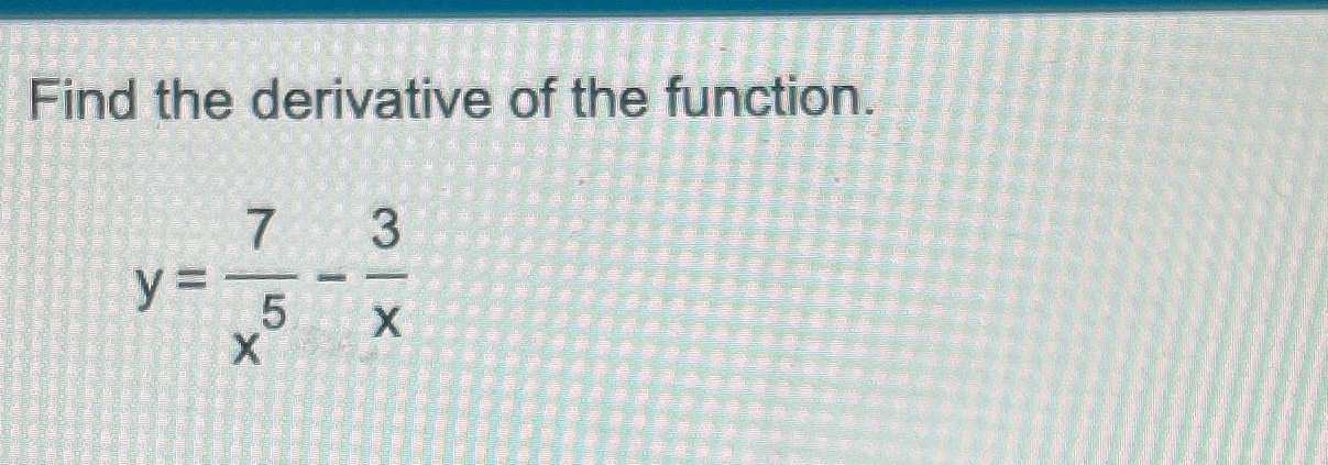 Solved Find the derivative of the function.y=7x5-3x | Chegg.com