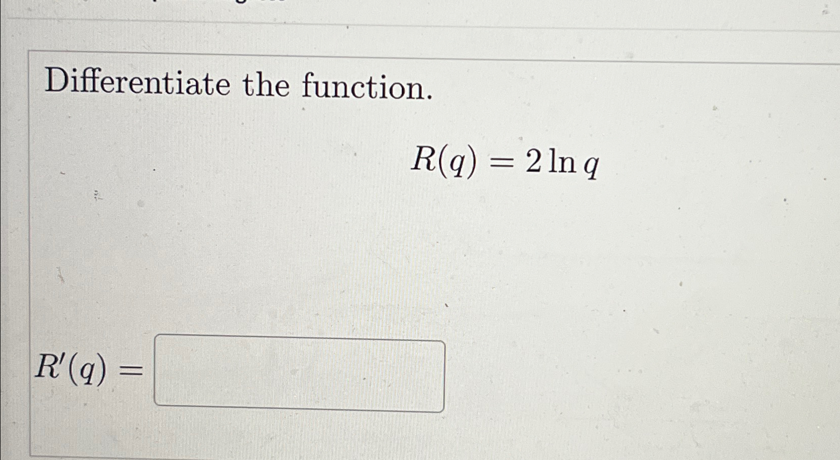 Solved Differentiate the function.R(q)=2lnqR'(q)= | Chegg.com
