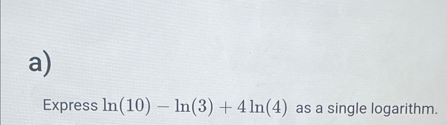 Solved a)Express ln(10)-ln(3)+4ln(4) ﻿as a single logarithm. | Chegg.com