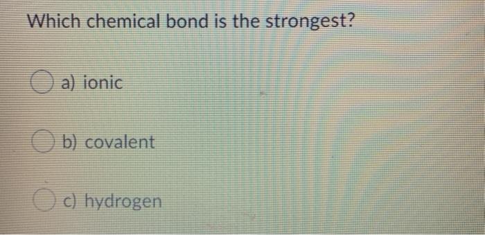 Solved Which chemical bond is the strongest? a) ionic b) | Chegg.com
