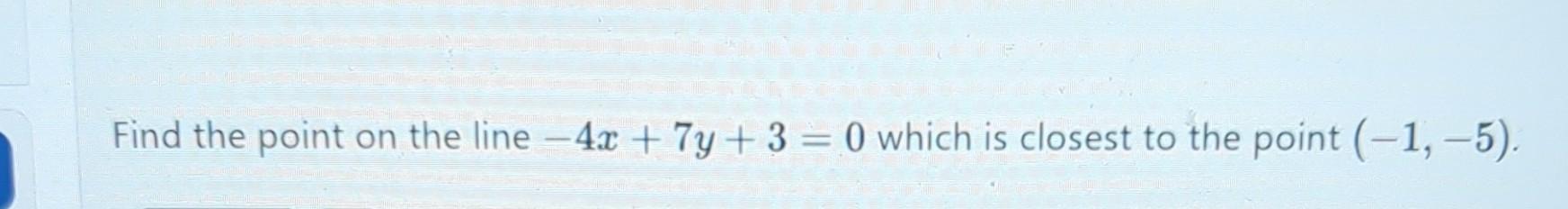 Solved Find the point on the line −4x+7y+3=0 which is | Chegg.com
