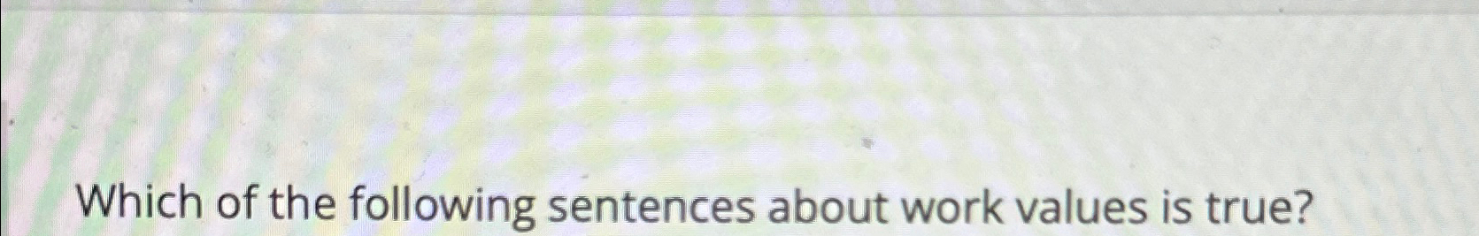 Solved Which of the following sentences about work values is | Chegg.com