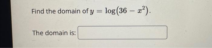 Solved Find the domain of y=log(36−x2). The domain is: | Chegg.com