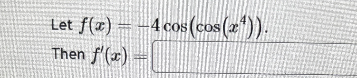 Solved Let f(x)=-4cos(cos(x4)).Then f'(x)= | Chegg.com