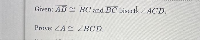 Solved Given: AB≅BC and BC bisects ∠ACD Prove: ∠A≅∠BCD. Step | Chegg.com