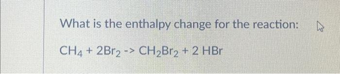Solved What is the enthalpy change for the reaction: CH4 + | Chegg.com