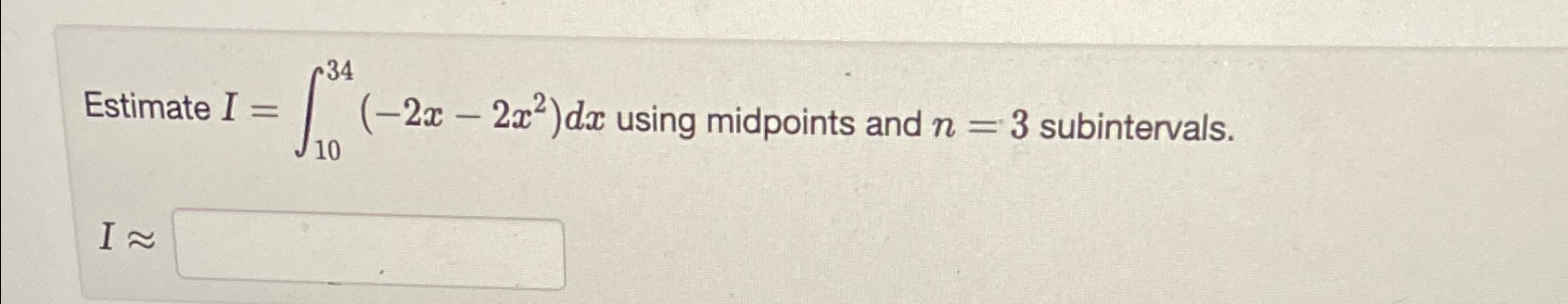 Solved Estimate I=∫1034(-2x-2x2)dx ﻿using midpoints and n=3 | Chegg.com
