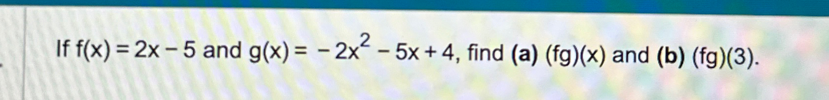 Solved If f(x)=2x-5 ﻿and g(x)=-2x2-5x+4, ﻿find (a)(fg)(x) | Chegg.com