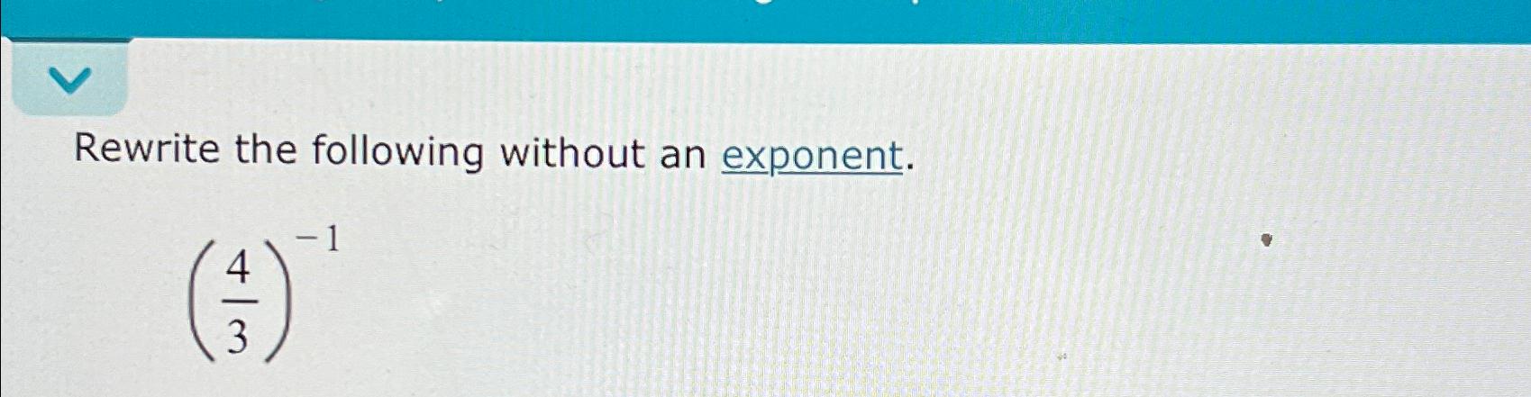 Solved Rewrite the following without an exponent.(43)-1 | Chegg.com